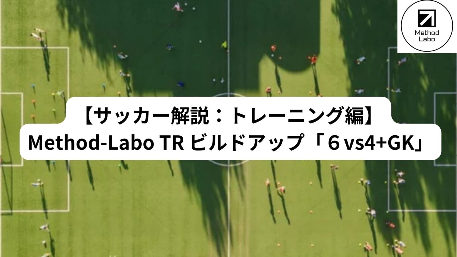 【サッカー解説：トレーニング編】Method-Labo TR ビルドアップ「6vs4+GK」 | Method-Labo｜サッカー指導のための実践情報